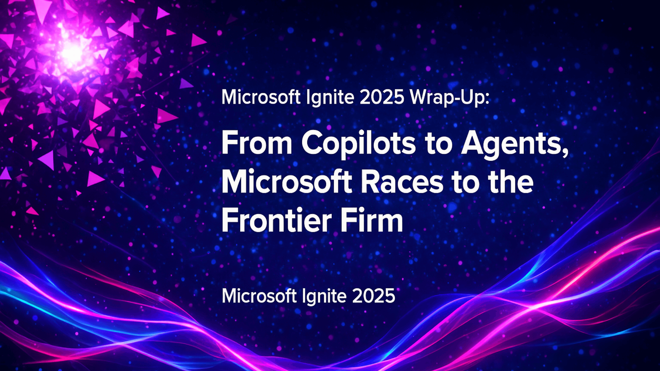 Microsoft Ignite 2025 Wrap-Up: Microsoft’s Agentic AI Shift
